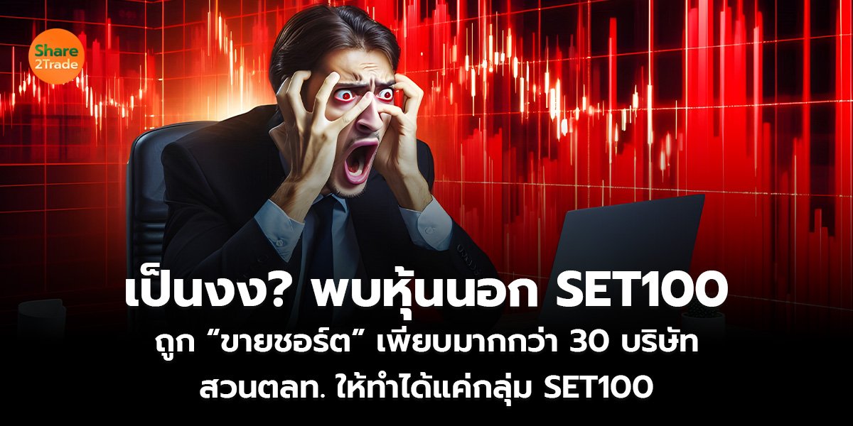 เป็นงง? พบหุ้นนอก SET100 ถูก “ขายชอร์ต” เพียบมากกว่า 30 บริษัท สวนตลท. ให้ทำได้แค่กลุ่ม SET100 ...